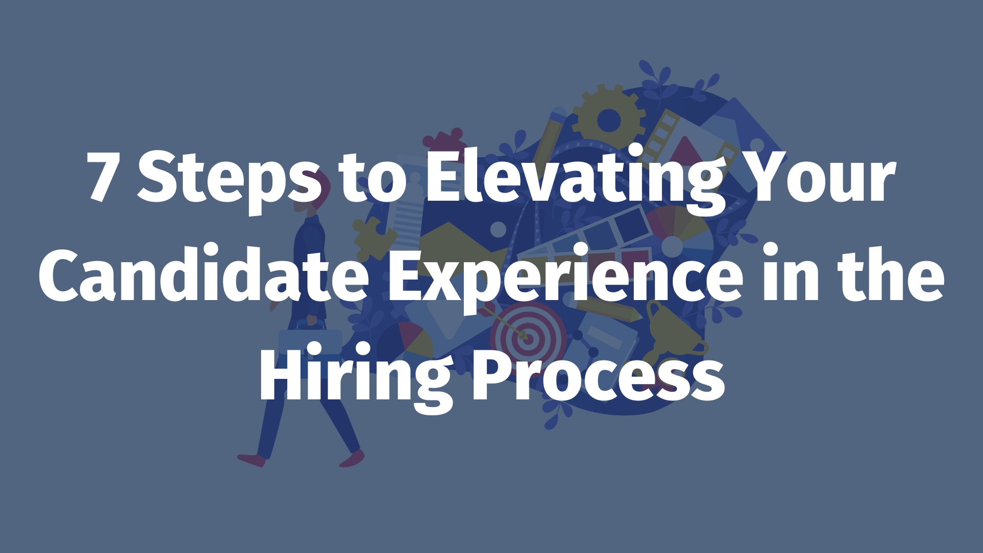7 Steps to Elevating Your Candidate Experience in the Hiring Process in 2024